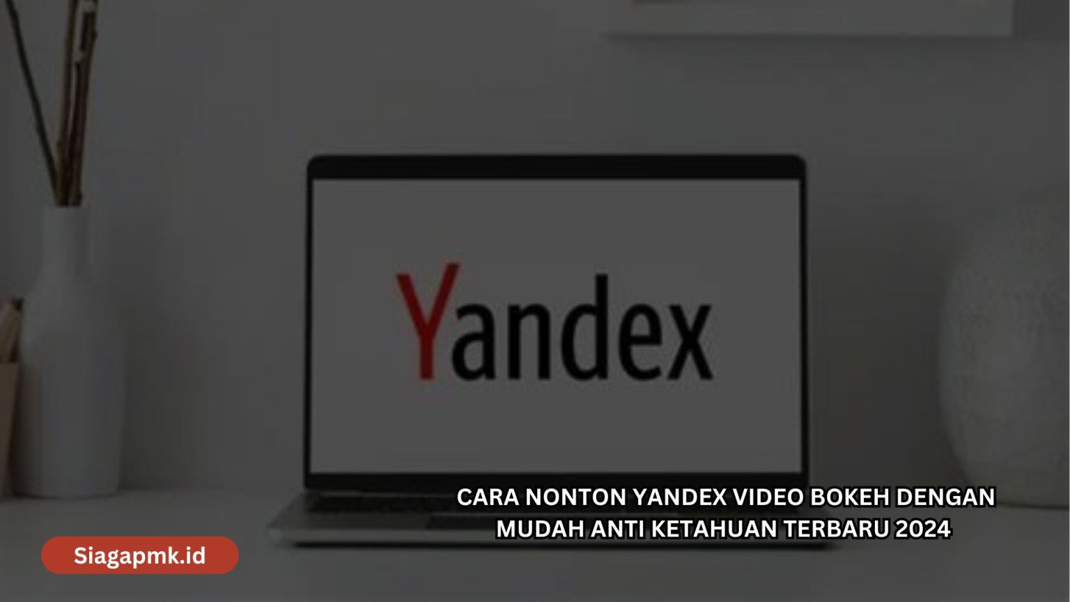 Cara Nonton Yandex Video Bokeh dengan Mudah Anti Ketahuan Terbaru 2024 - Siagapmk.id